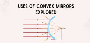 Uses of Convex Mirror: Definition, Applications and Characteristics